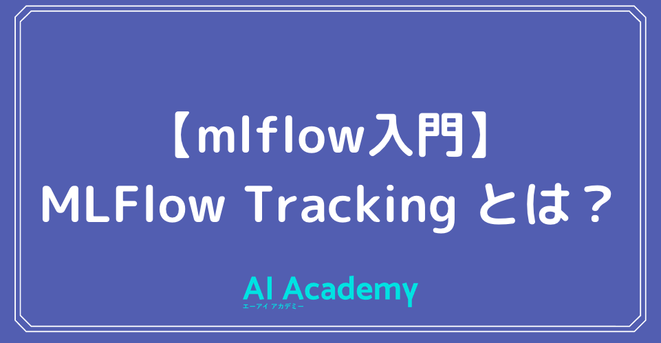 【mlflow 使い方】MLflow Trackingとは？ MLflow Tracking を入門してみよう！ - AI Academy Media