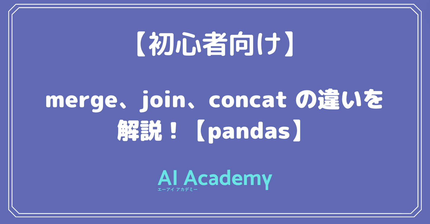 【初心者向け】Pandasデータ結合入門 merge、join、concat の違いを解説！ - AI Academy Media